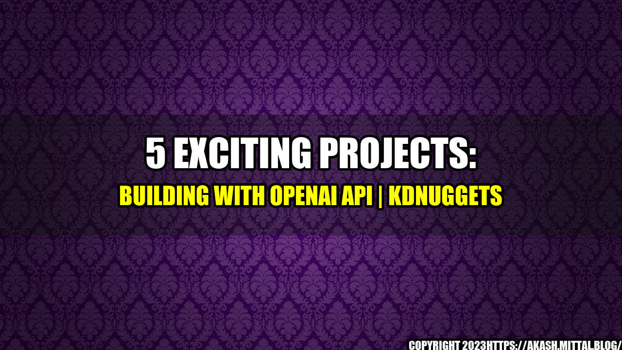 5 Exciting Projects Building With Openai Api Kdnuggets